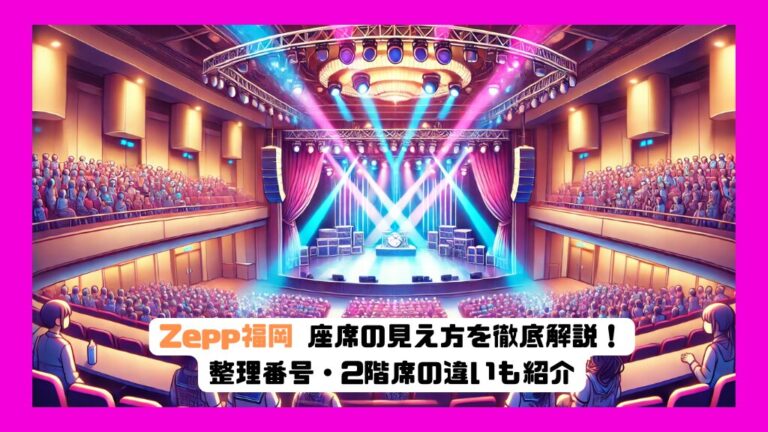 Zepp福岡 座席の見え方を徹底解説！整理番号・2階席の違いも紹介 | 推し活座席ナビ